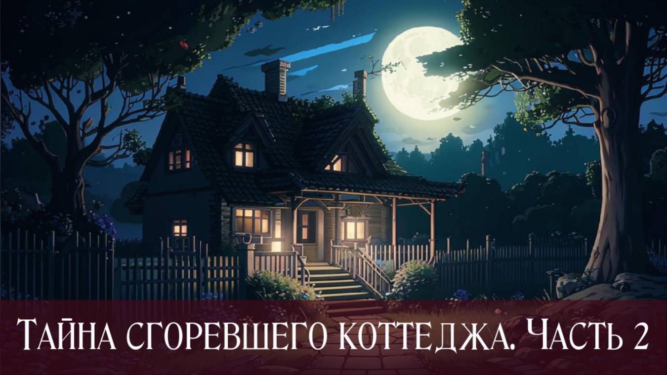 СКАЗКИ перед сном. ТАЙНА СГОРЕВШЕГО КОТТЕДЖА. Часть 2