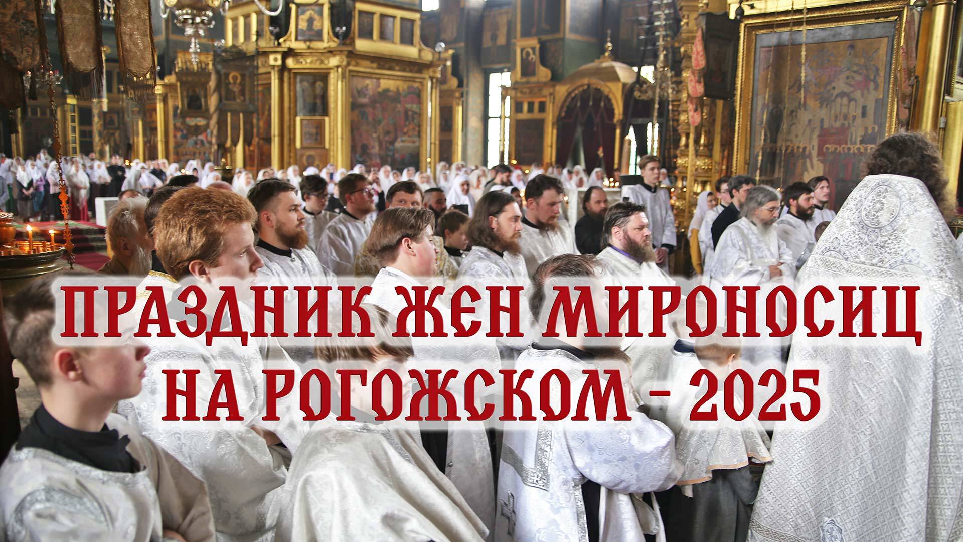 Праздник святых Жен-Мироносиц в Москве на Рогожском: фрагменты богослужения 3-4 мая 2025