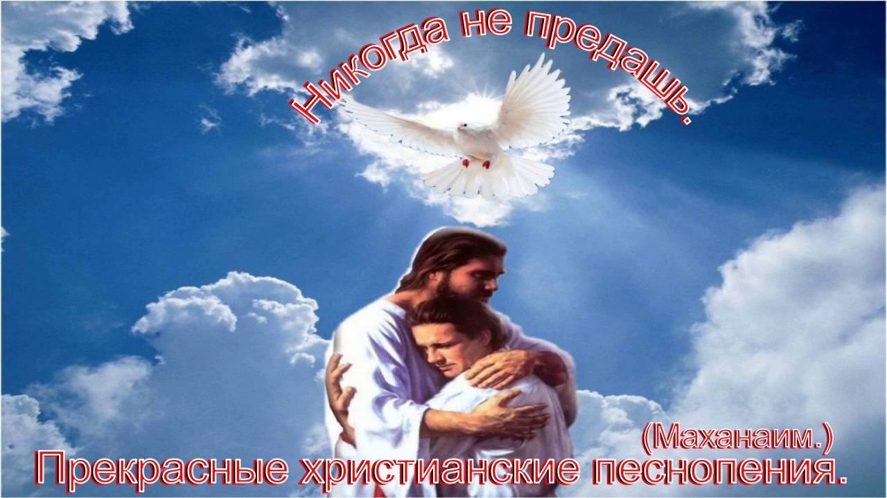 Никогда не предашь.(Маханаим.)Прекрасные христианские песни.