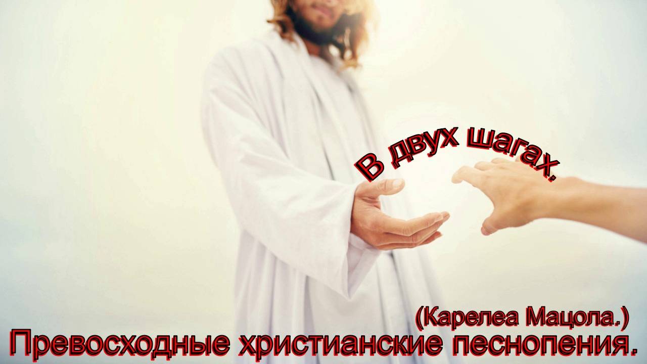 В двух шагах.(Карелеа Мацола.)Прекрасные христианские песни.