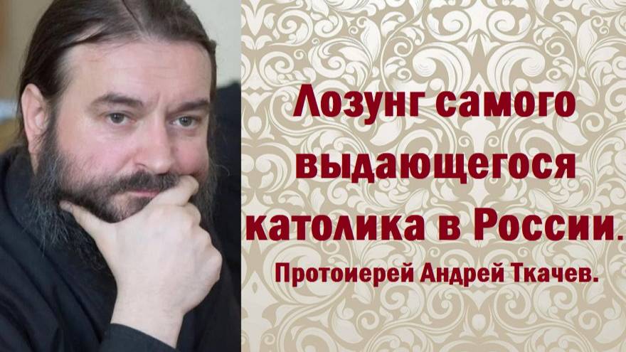 Лозунг самого выдающегося католика в России. Протоиерей Андрей Ткачев.