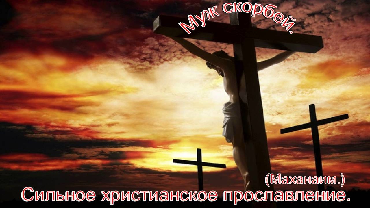 Муж скорбей.(Маханаим.)Превосходное прославление.