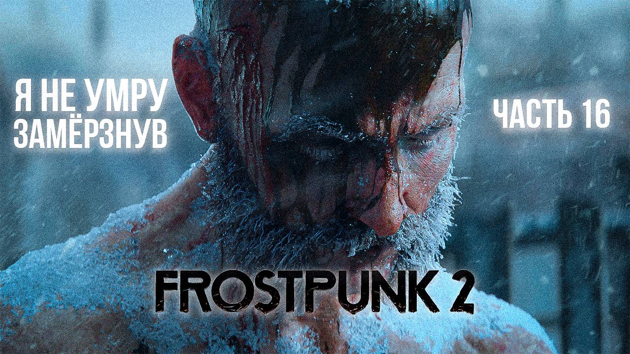 ➤ Frostpunk 2 • Часть 16 (Цель) • Прохождение игры ✓