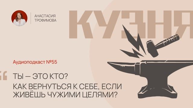 Кузня. Выпуск 55. Ты — это кто? Как вернуться к себе, если давно живёшь чужими ролями?