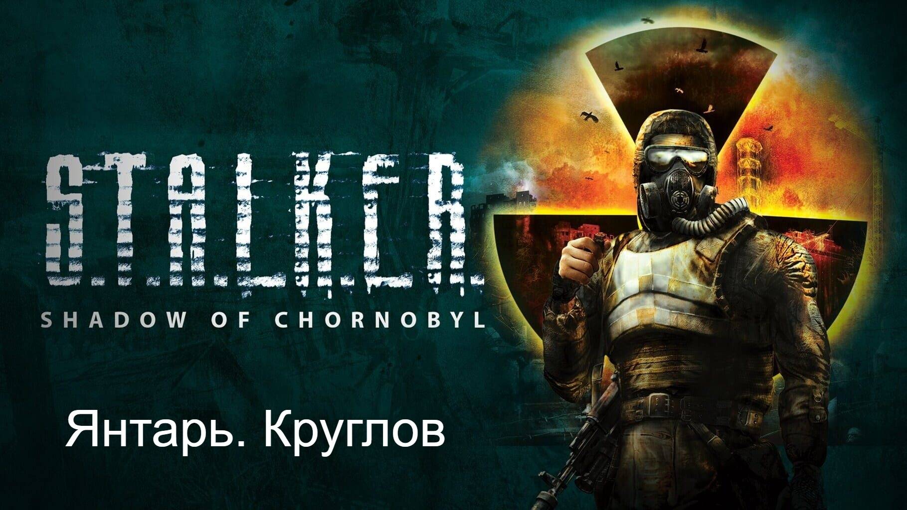 S.T.A.L.K.E.R.: Тень Чернобыля. Прохождение. Янтарь. Круглов