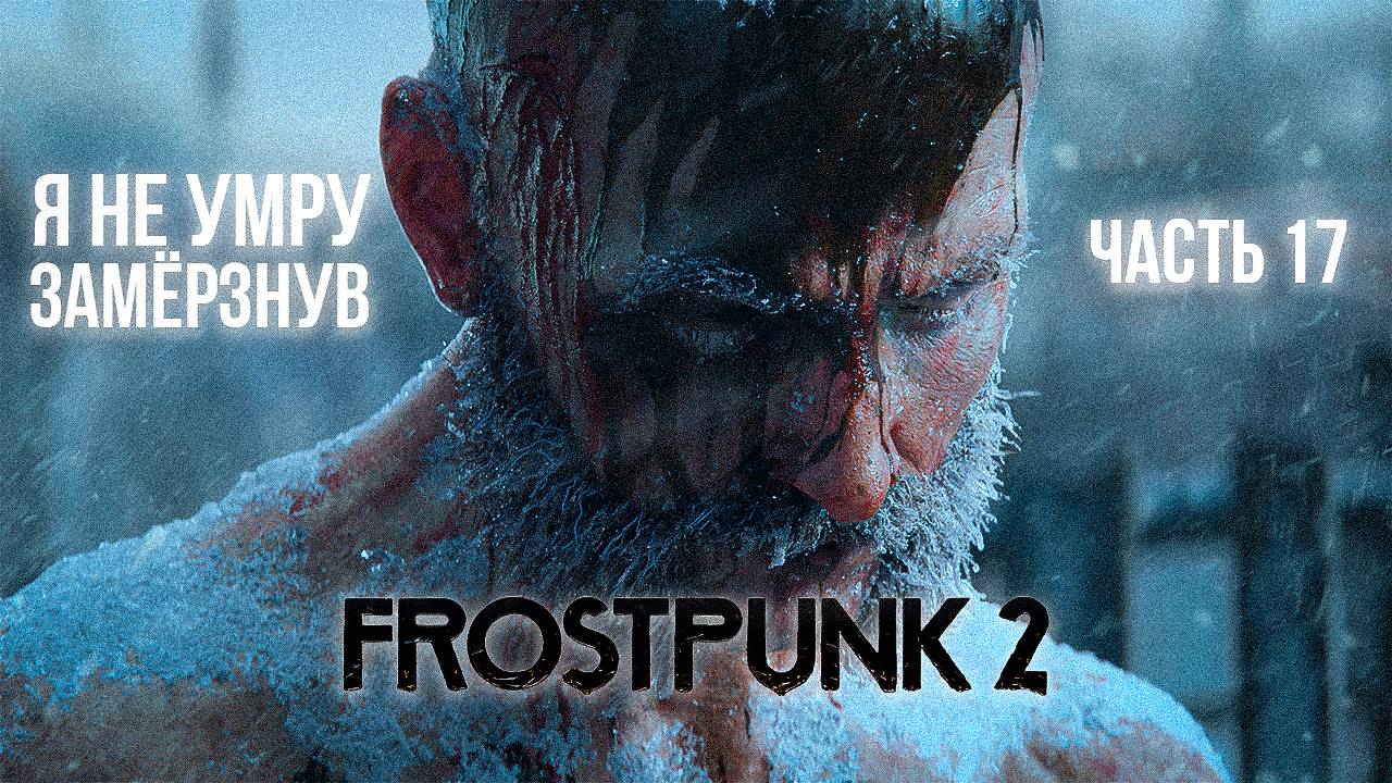 ➤ Frostpunk 2 • Часть 17 (Цель) • Прохождение игры ✓