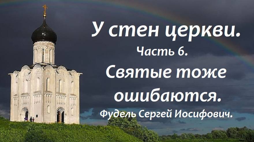Что делать, если увидел ошибку у святого? У стен церкви.  Часть 6. Фудель Сергей Иосифович
