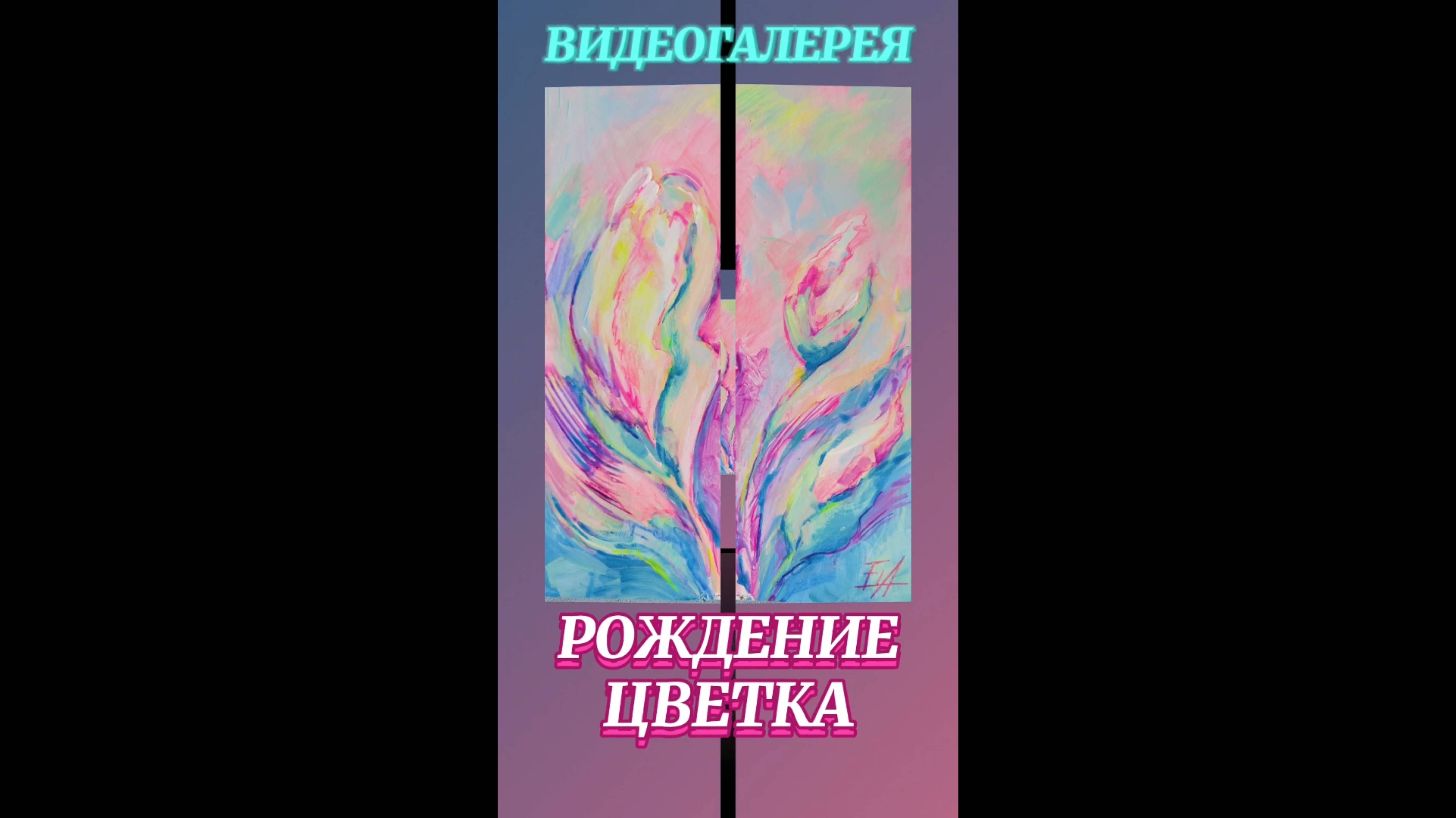 РОЖДЕНИЕ ЦВЕТКА. ВИДЕОГАЛЕРЕЯ АВТОРСКИХ КАРТИН.