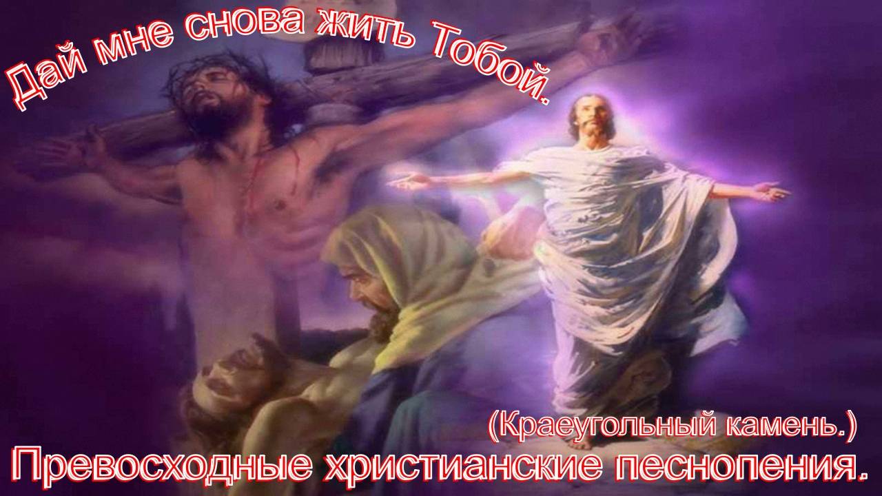 Дай мне снова жить Тобой.(Краеугольный камень.)Христианские песни.
