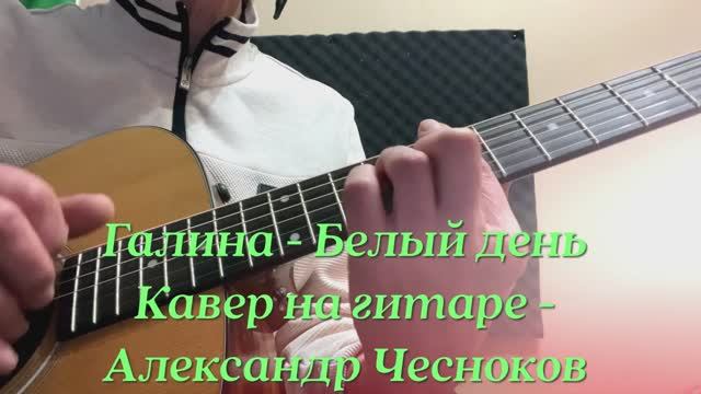 Галина - Белый день. Кавер - Александр Чесноков