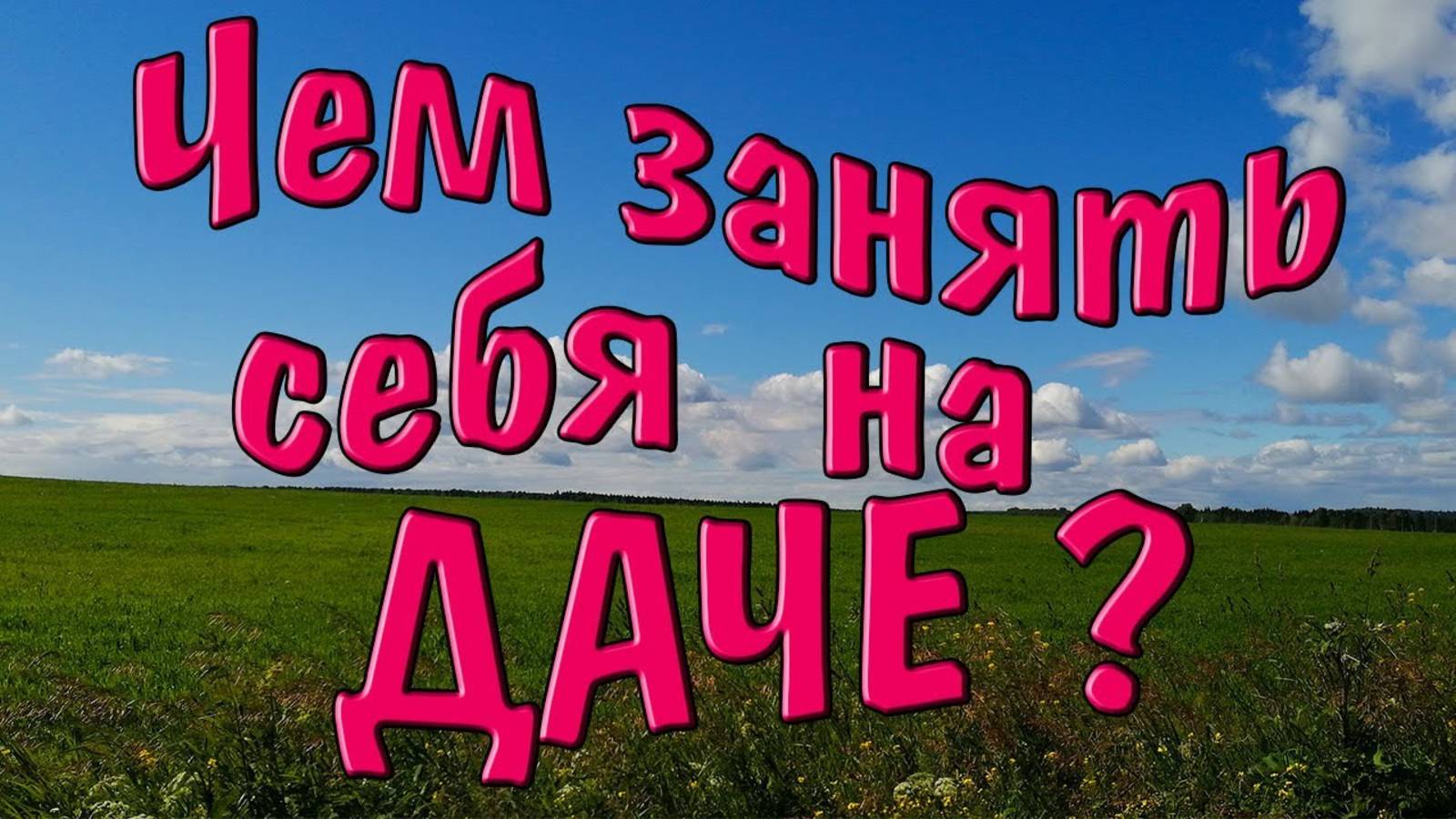 Чем занять себя на даче. Рецепт хорошего настроения и отличного отдыха.