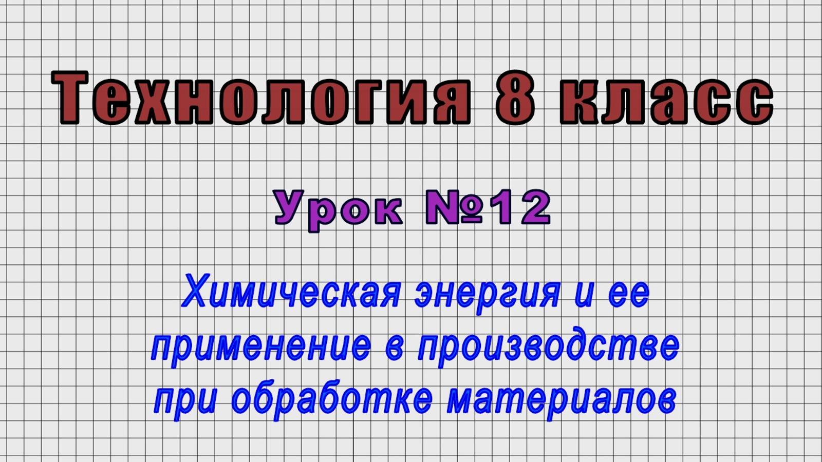 Технология 8 класс (Урок№12 - Химическая энергия и ее применение в производстве при обработке.)