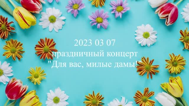 2023 03 07 праздничный концерт "Для вас, Милые дамы!"