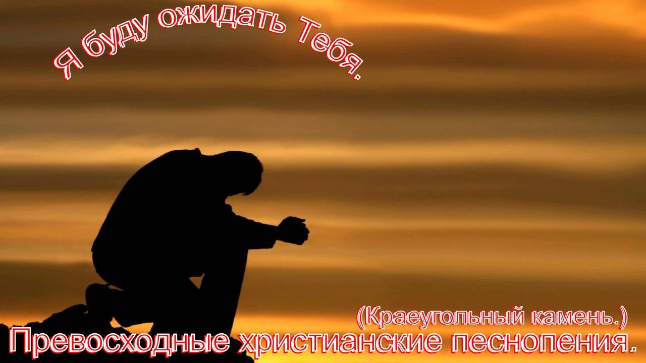 Я буду ожидать Тебя.(Краеугольный камень.)Христианские песни.