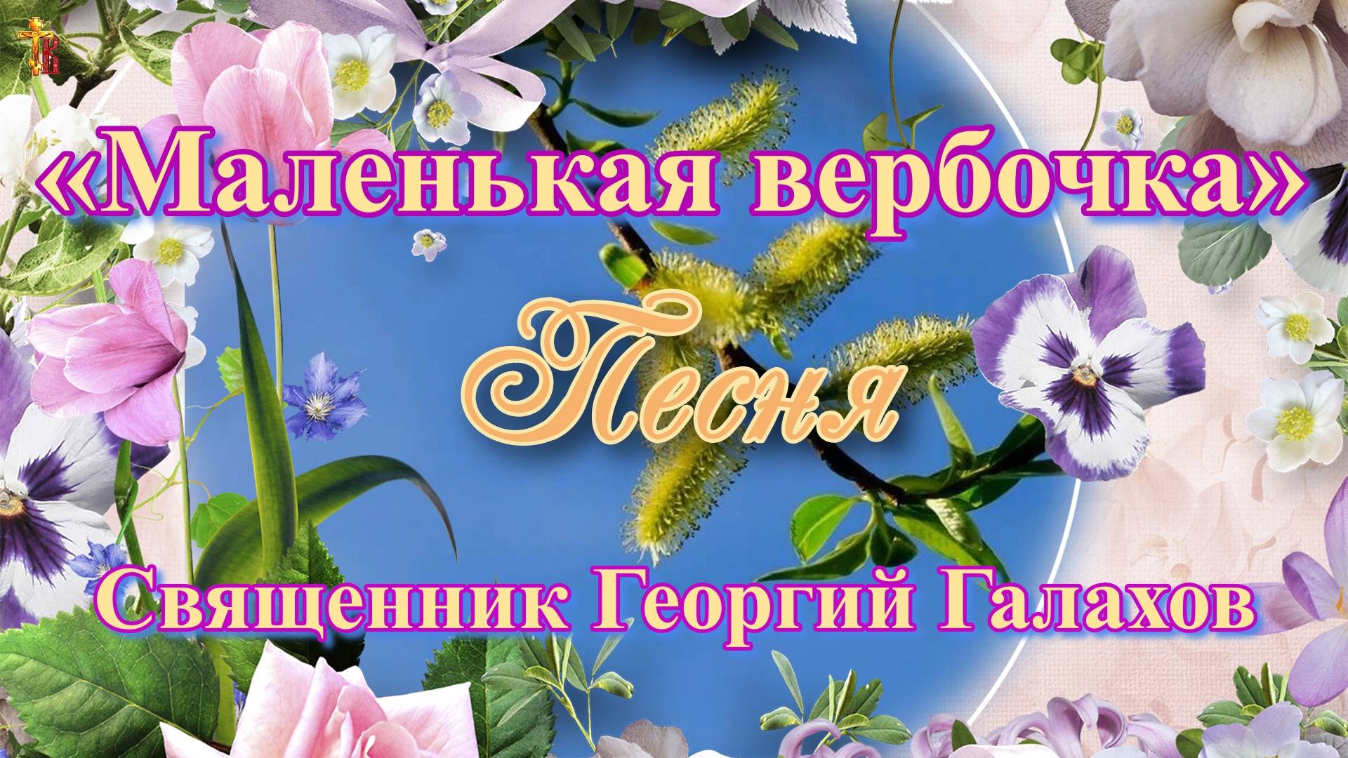 «Маленькая вербочка». Песня. Священник Георгий Галахов