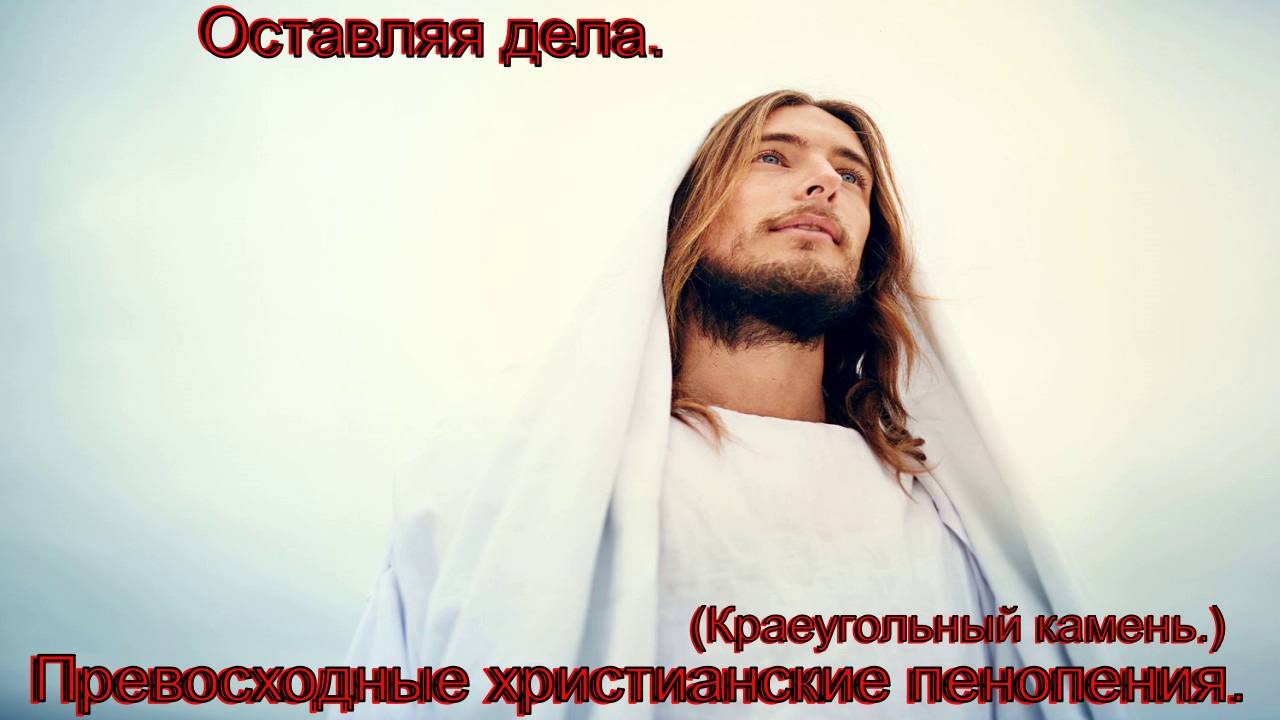Оставляя дела.(Краеугольный Камень.)Христианские песни.