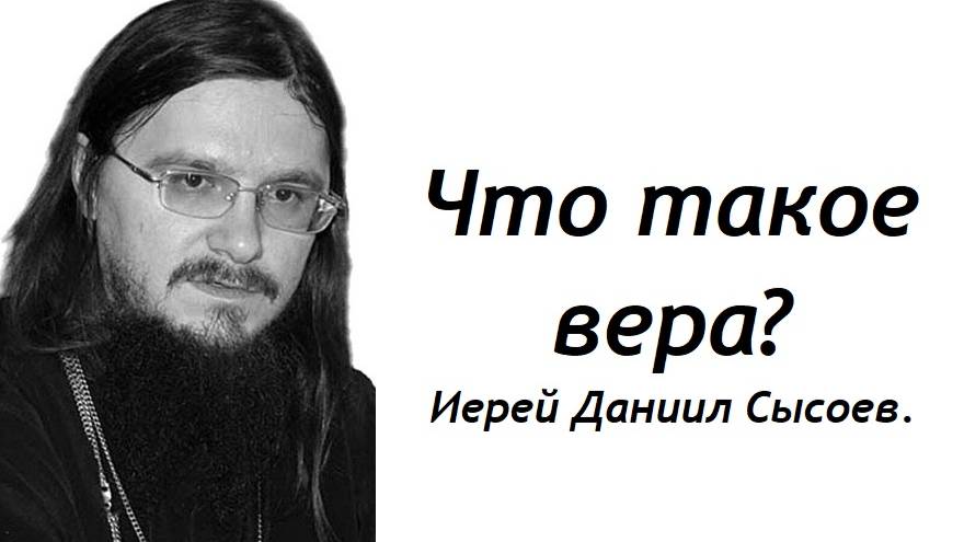 Какая вера ложная? Иерей Даниил Сысоев.