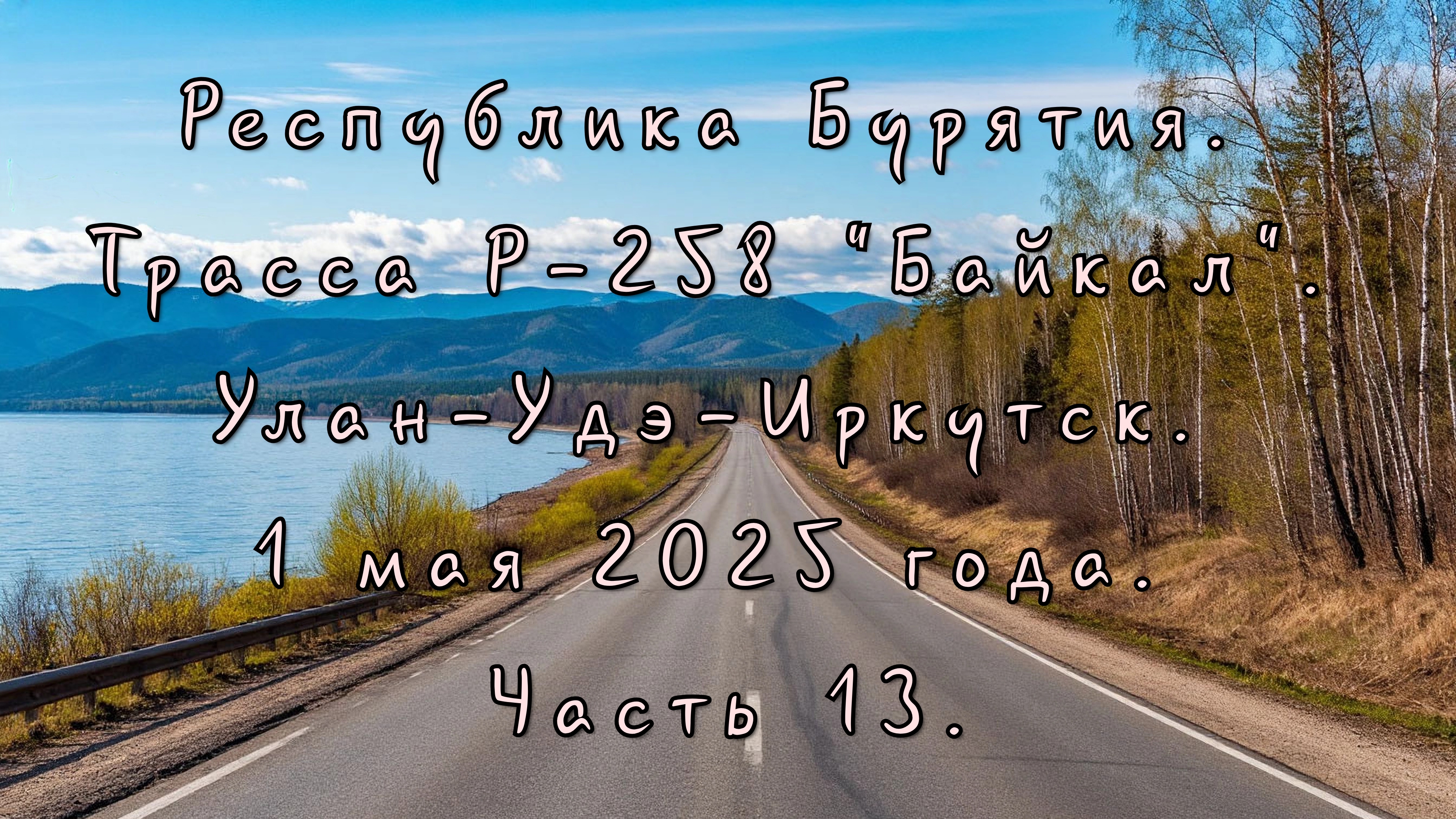Республика Бурятия. Трасса Р-258 "Байкал". Улан-Удэ-Иркутск. 1 мая 2025 года. Часть 13-1.