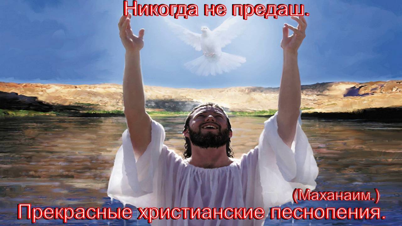 Никогда не предашь.(Маханаим.)Прекрасные христианские песни.