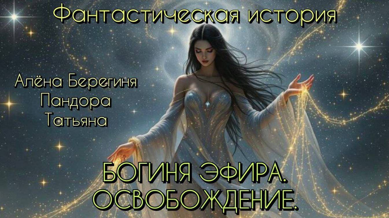 Фантастическая история.Богиня Эфира.Освобождение.Алёна Берегиня,Пандора,Татьяна