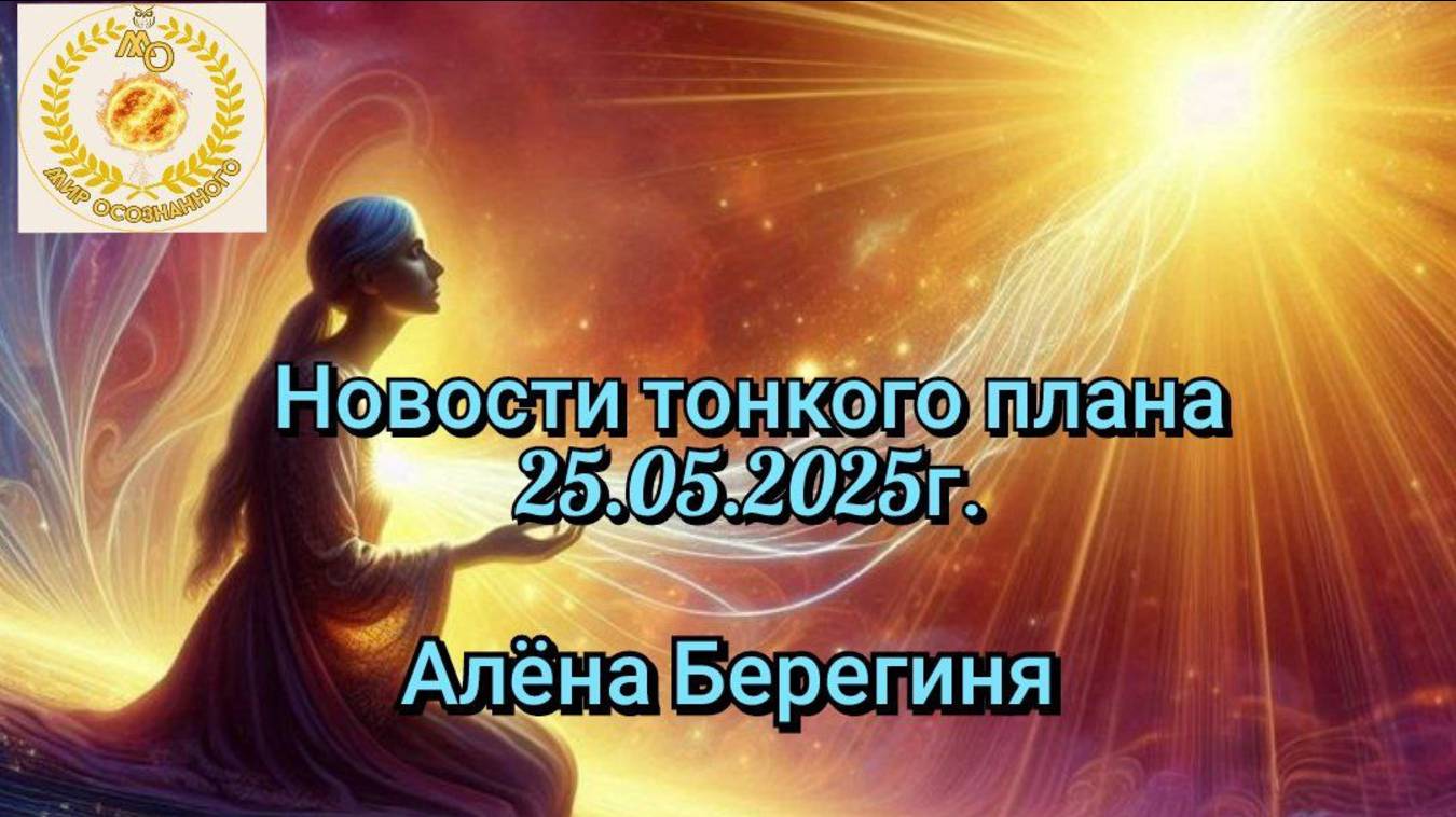 Новости тонкого плана 25.05.2025г.Алёна Берегиня.