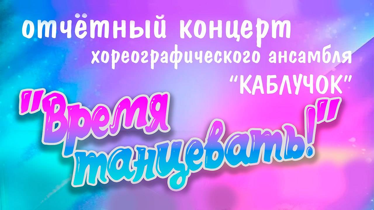 "Время танцевать" отчётный концерт хореографического ансамбля "Каблучок"