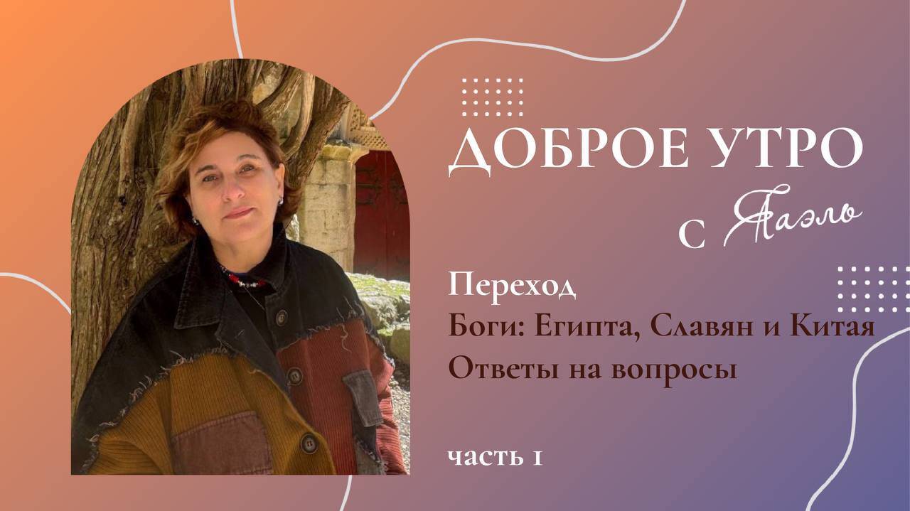 Переход. Боги_ Египта, Славян и Китая. Ответы на вопросы. Доброе утро с ЯАЭЛЬ. (часть 1)