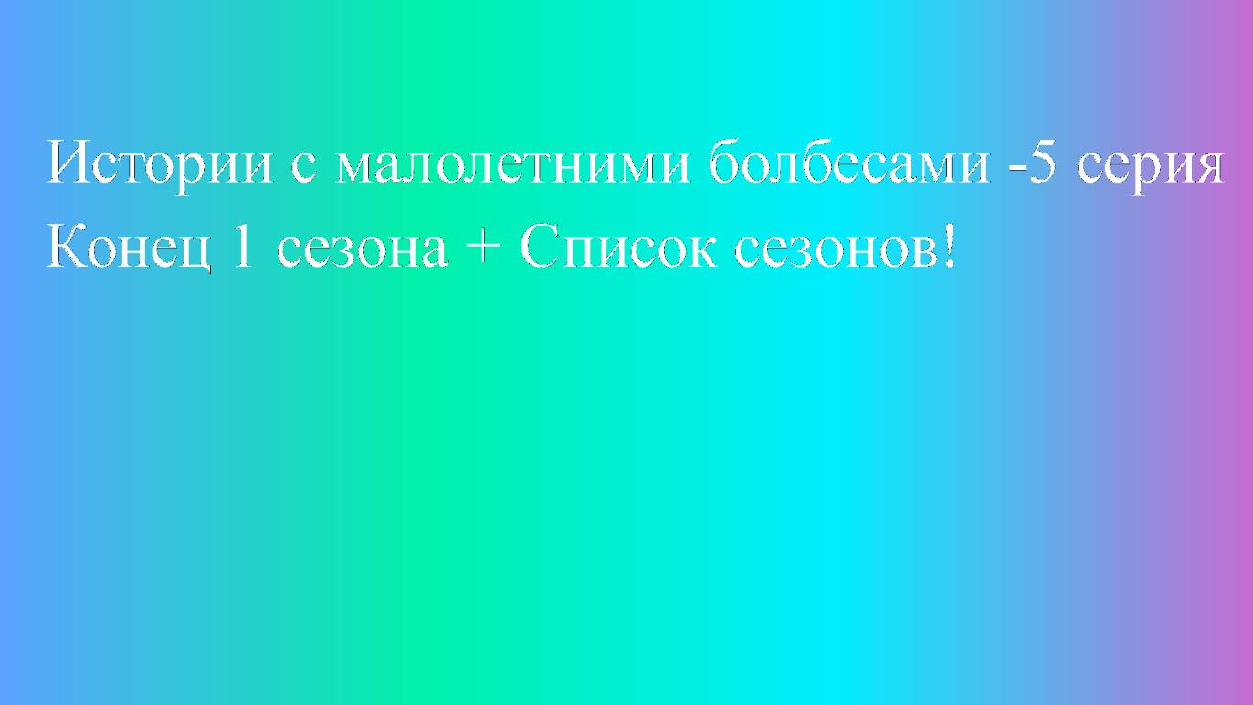 Истории с малолетними болбесами - 5 серия - Конец 1 сезона + Список сезонов