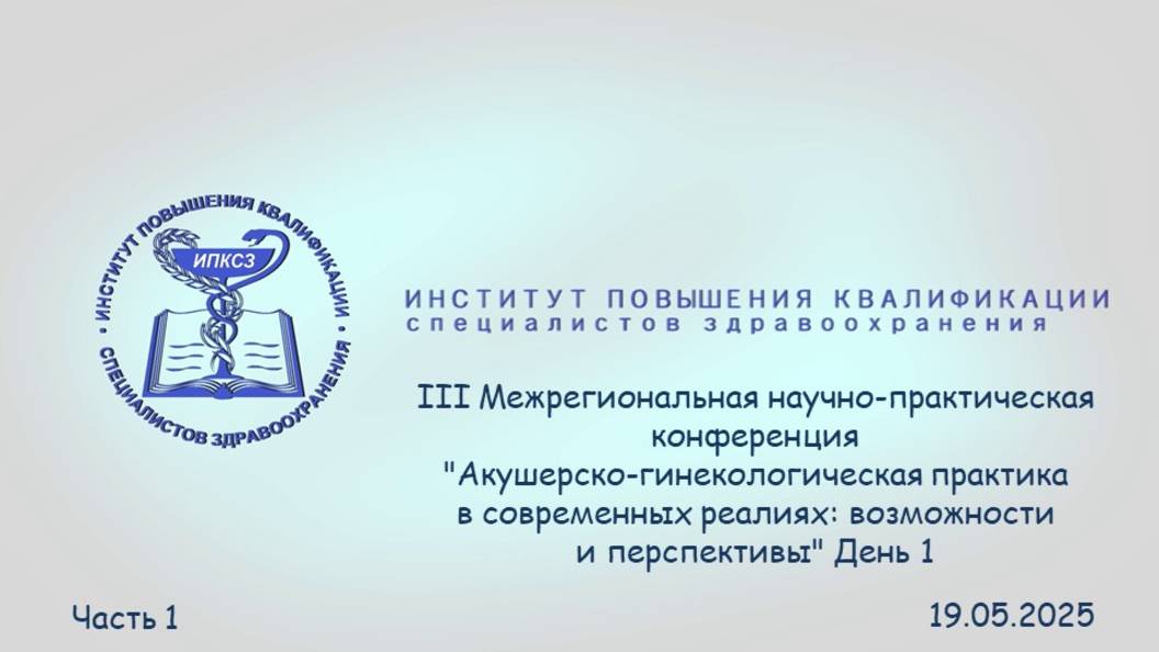 19-20.05.2025 Акушерско-гинекологическая практика в современных реалиях возможности и перспективы Ч1