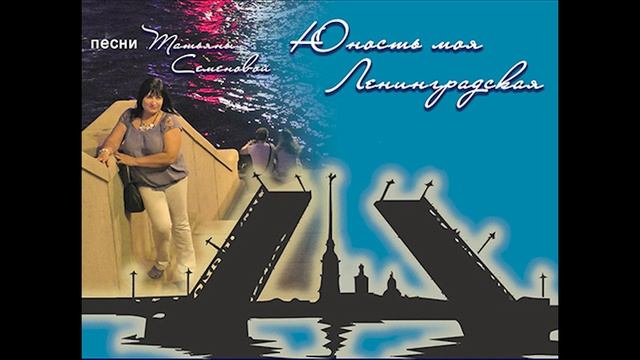 Юность моя Ленинградская (стихи Т.Семеновой)вариант 2,СПб