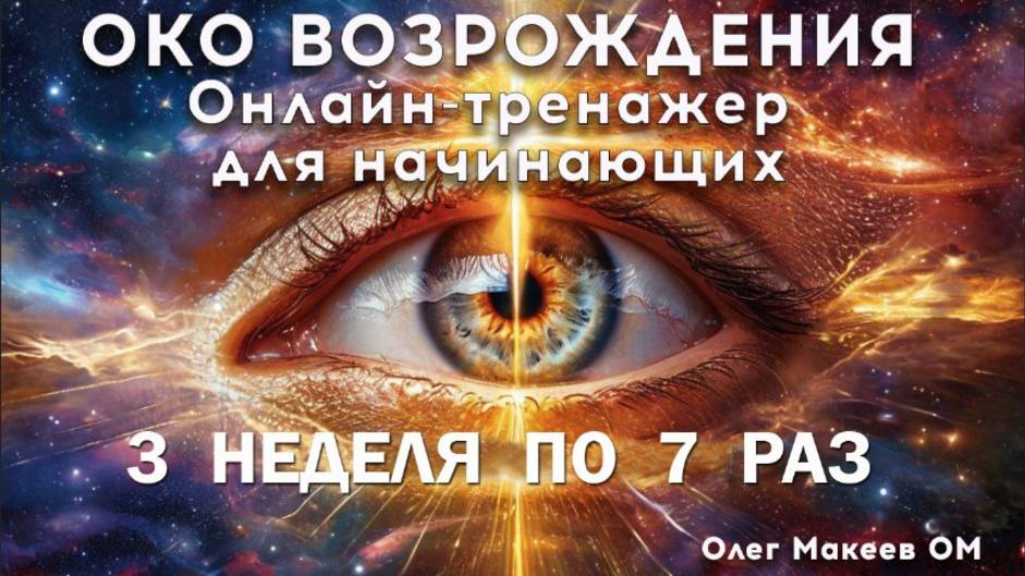 ОКО ВОЗРОЖДЕНИЯ 3я НЕДЕЛЯ ПО 7 РАЗ. ОНЛАЙН ТРЕНАЖЁР ДЛЯ НАЧИНАЮЩИХ. Олег Макеев ОМ