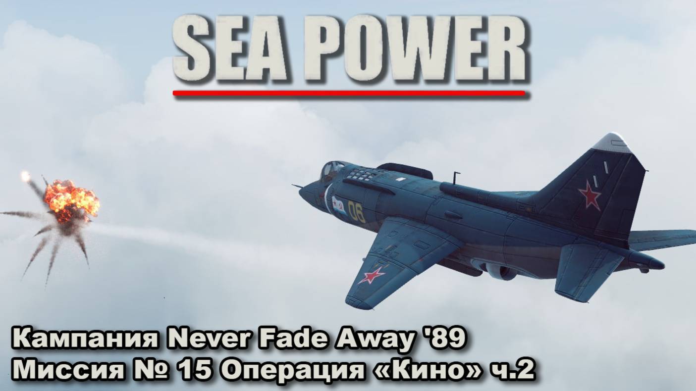Sea Power. Кампания Never Fade Away '89 Миссия №15 Операция "Кино" ч.2