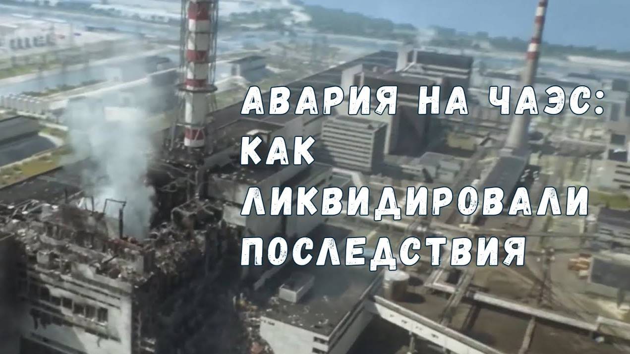 Как ликвидировали последствия аварии на Чернобыльской АЭС