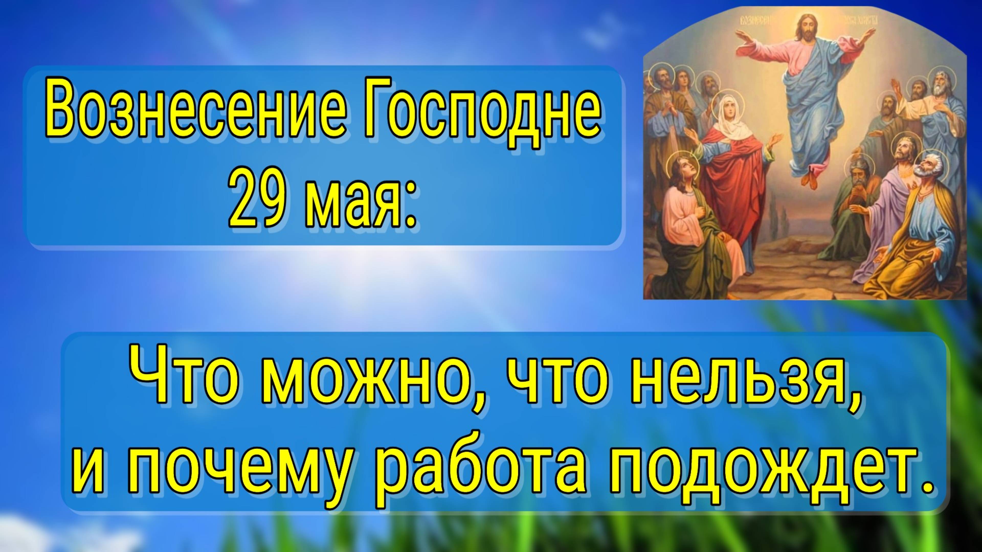 Вознесение Господне 2025: дата, традиции, что можно и нельзя делать 29 мая
