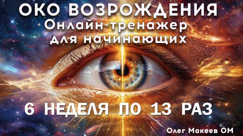 ОКО ВОЗРОЖДЕНИЯ 6я неделя по 13 раз. Практика Безмолвия Дарение Света. Олег Макеев ОМ 07.05.25