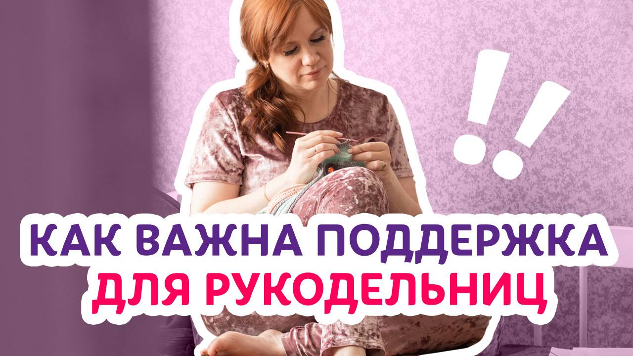Как важна поддержка для рукодельниц _ Творческая среда с Ириной Невзоровой