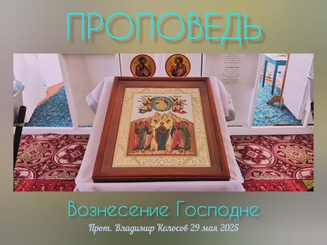 ПРОПОВЕДЬ. Вознесение Господне. прот. Владимир Колосов. 2025
