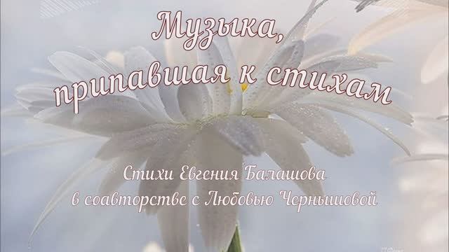 Музыка, припавшая к стихам. Стихи Евгения Балашова в соавт. с Любовью Чернышовой,Николай-муз,и декл.