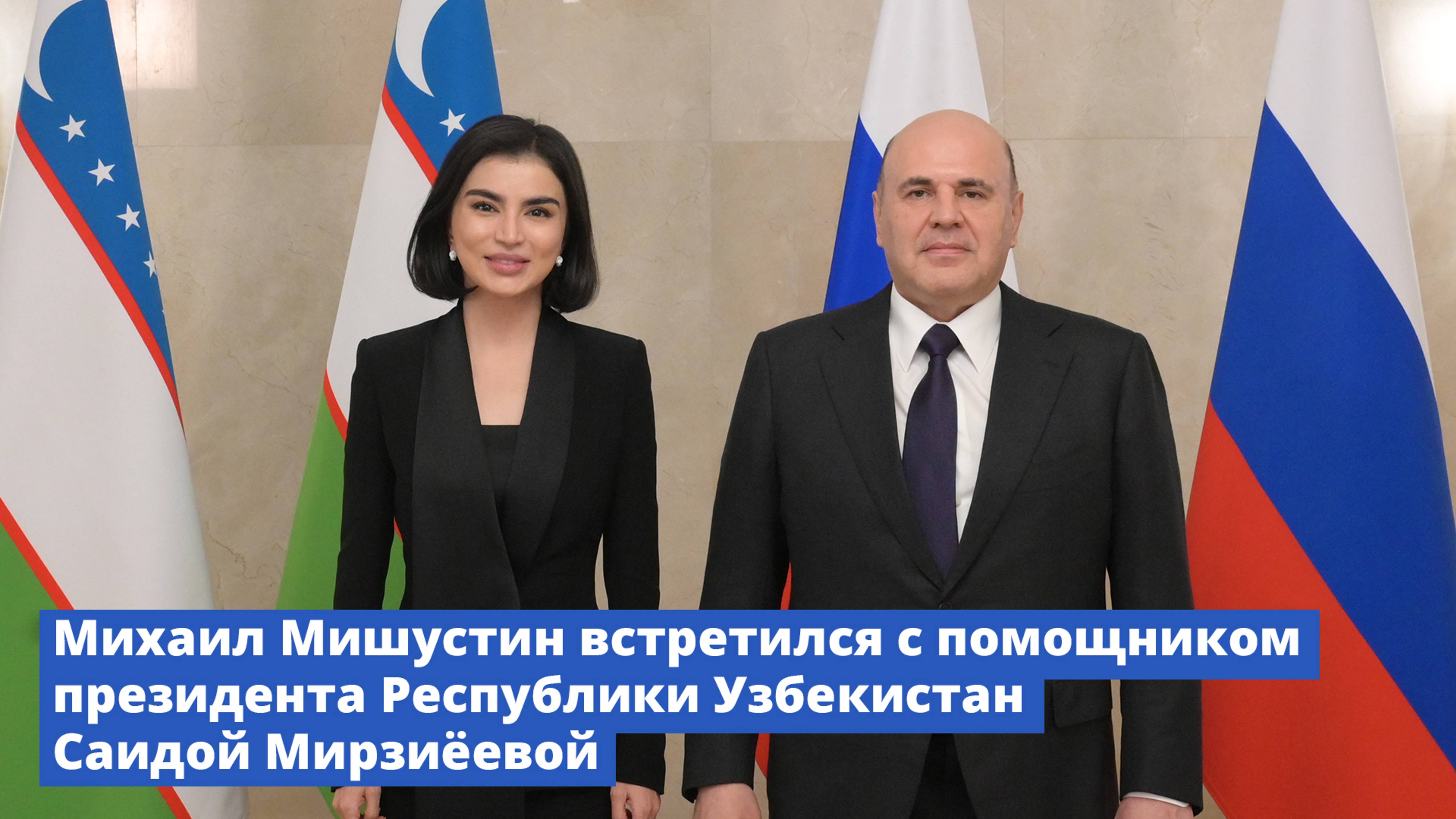 Михаил Мишустин встретился с помощником президента Республики Узбекистан Саидой Мирзиёевой