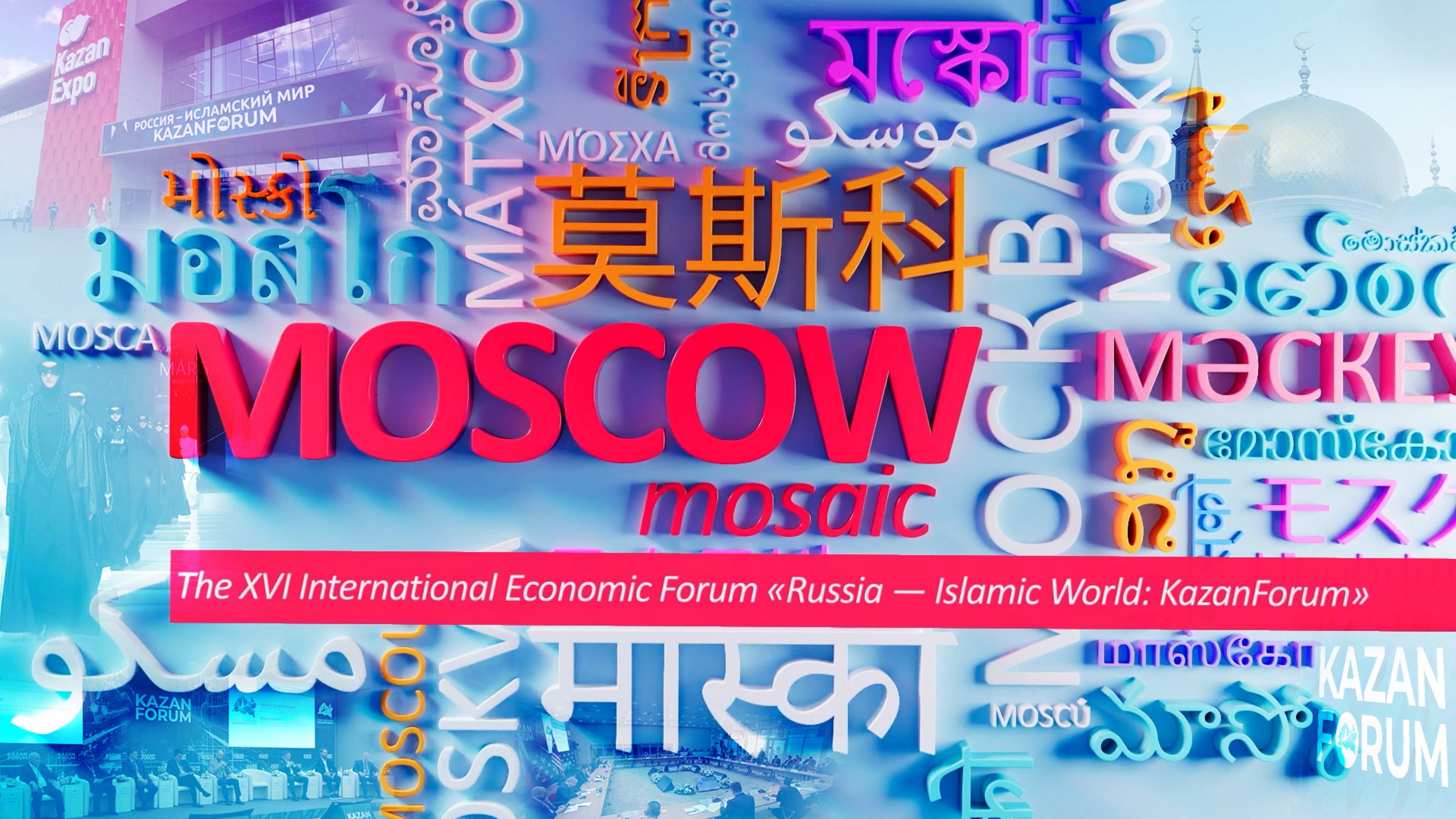 MOSCOW MOSAIC - The XVI International Economic Forum «Russia — Islamic World: KazanForum»