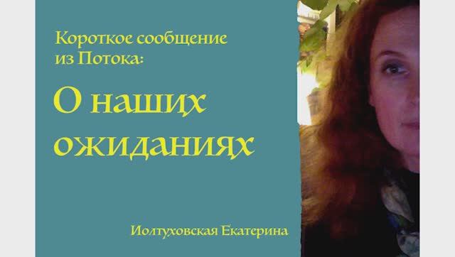 Короткое сообщение из Потока: О наших ожиданиях. Екатерина Иолтуховская.