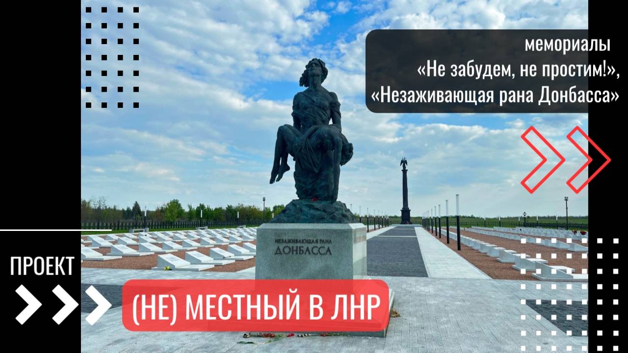 Проект «(Не) местный в ЛНР». Мемориалы «Не забудем, не простим!», «Незаживающая рана Донбасса»