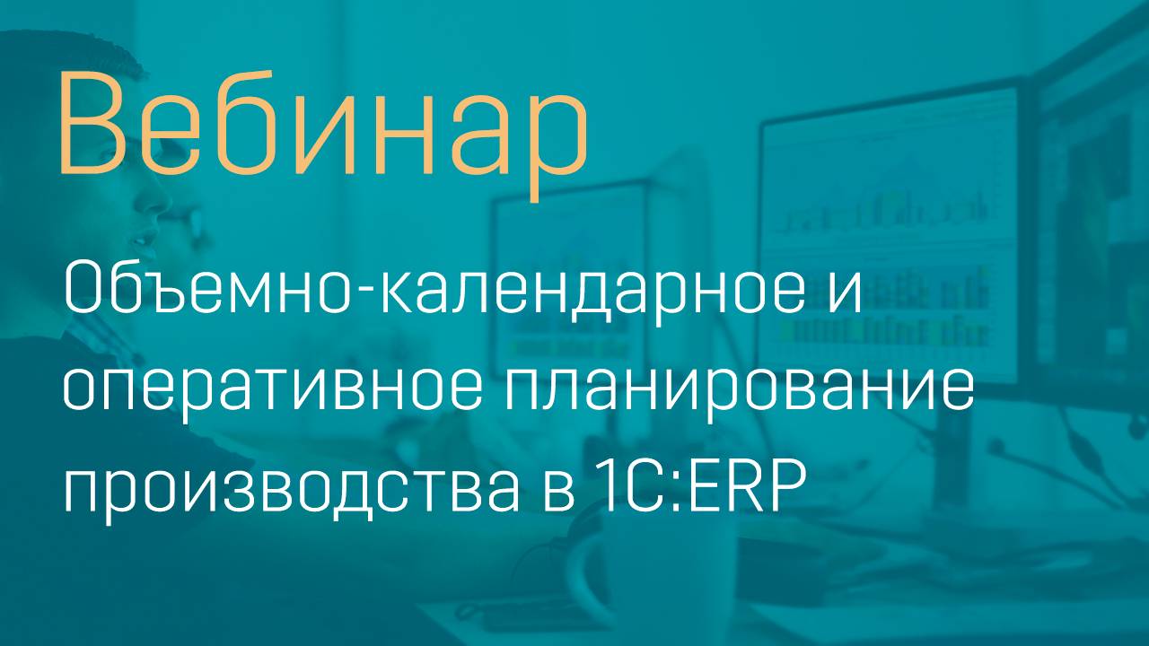 Объемно-календарное и оперативное планирование производства в 1С:ERP