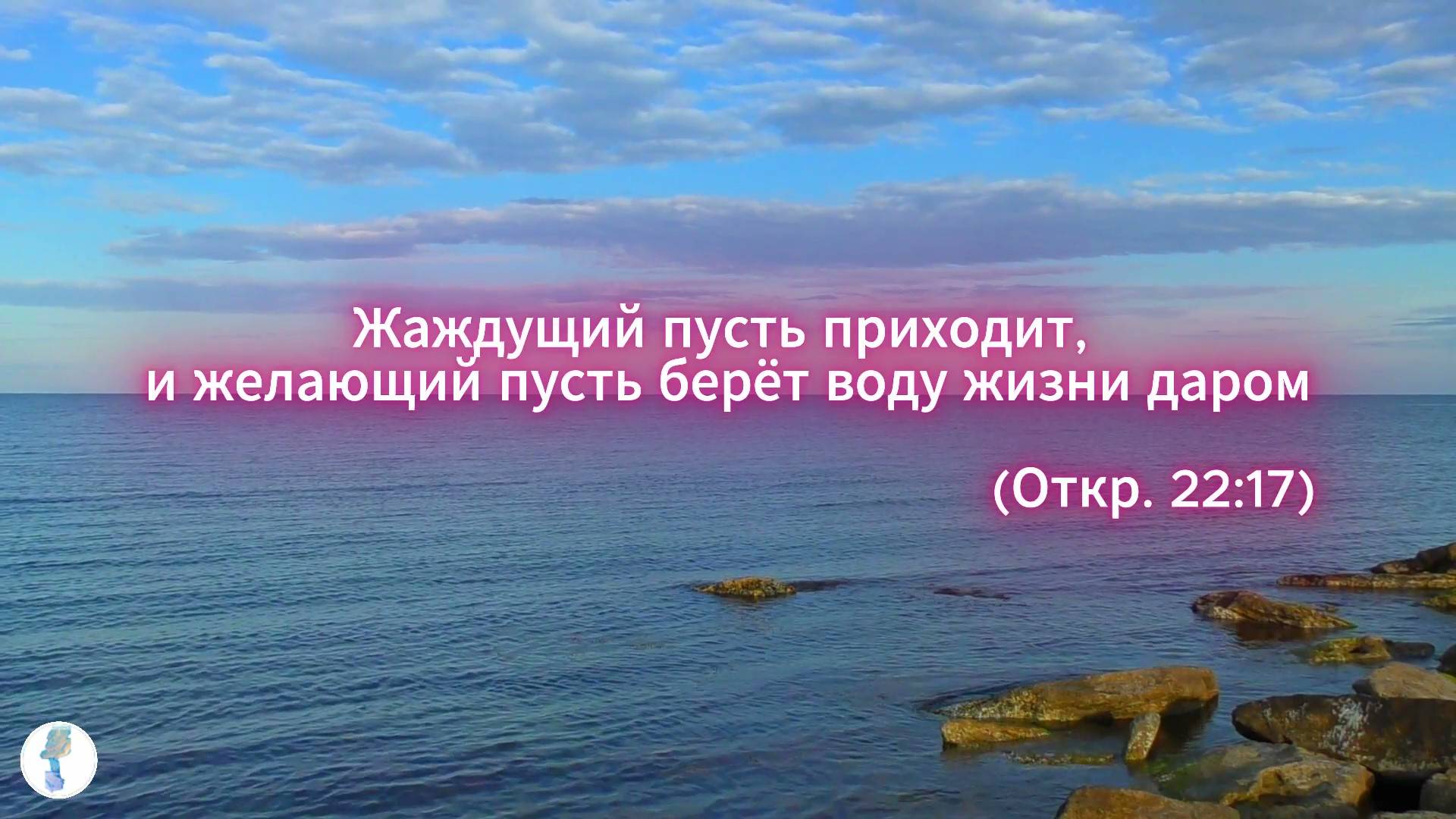 Жаждущий пусть приходит, и желающий пусть берет воду жизни даром (Откр. 22:17)