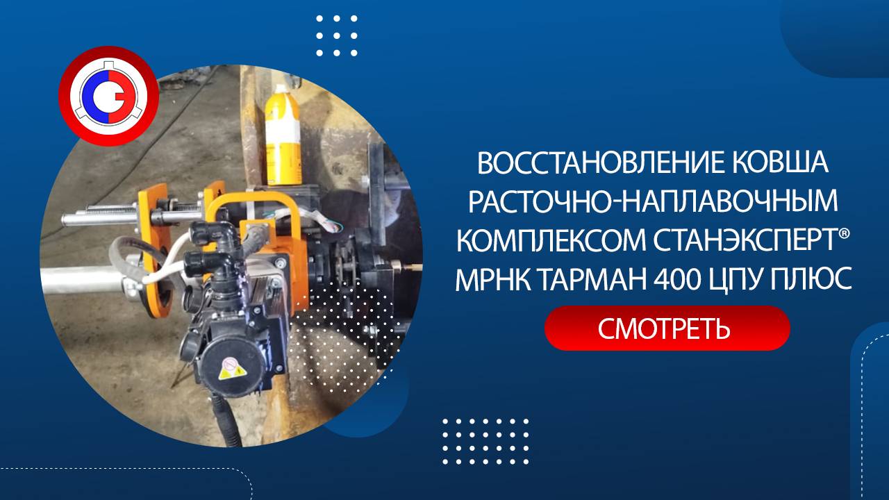 Восстановление отверстий ковша расточно-наплавочным комплексом СТАНЭКСПЕРТ® МРНК ТАРМАН 400 ЦПУ ПЛЮС