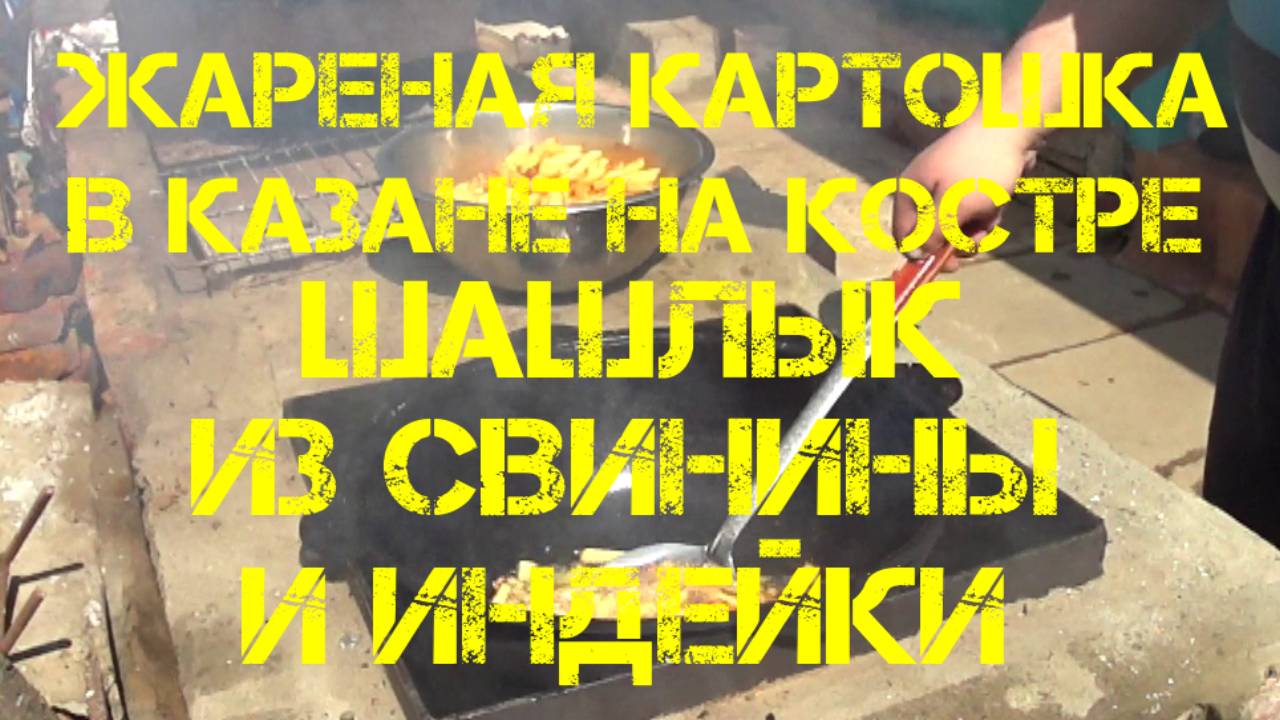 ЖАРЕНАЯ КАРТОШКА В КАЗАНЕ НА КОСТРЕ ШАШЛЫК ИЗ СВИНИНЫ И ИНДЕЙКИ