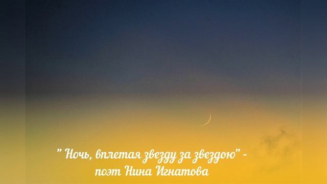 "НОЧЬ, ВПЛЕТАЯ ЗВЕЗДУ ЗА ЗВЕЗДОЮ" - ПОЭТ НИНА ИГНАТОВА