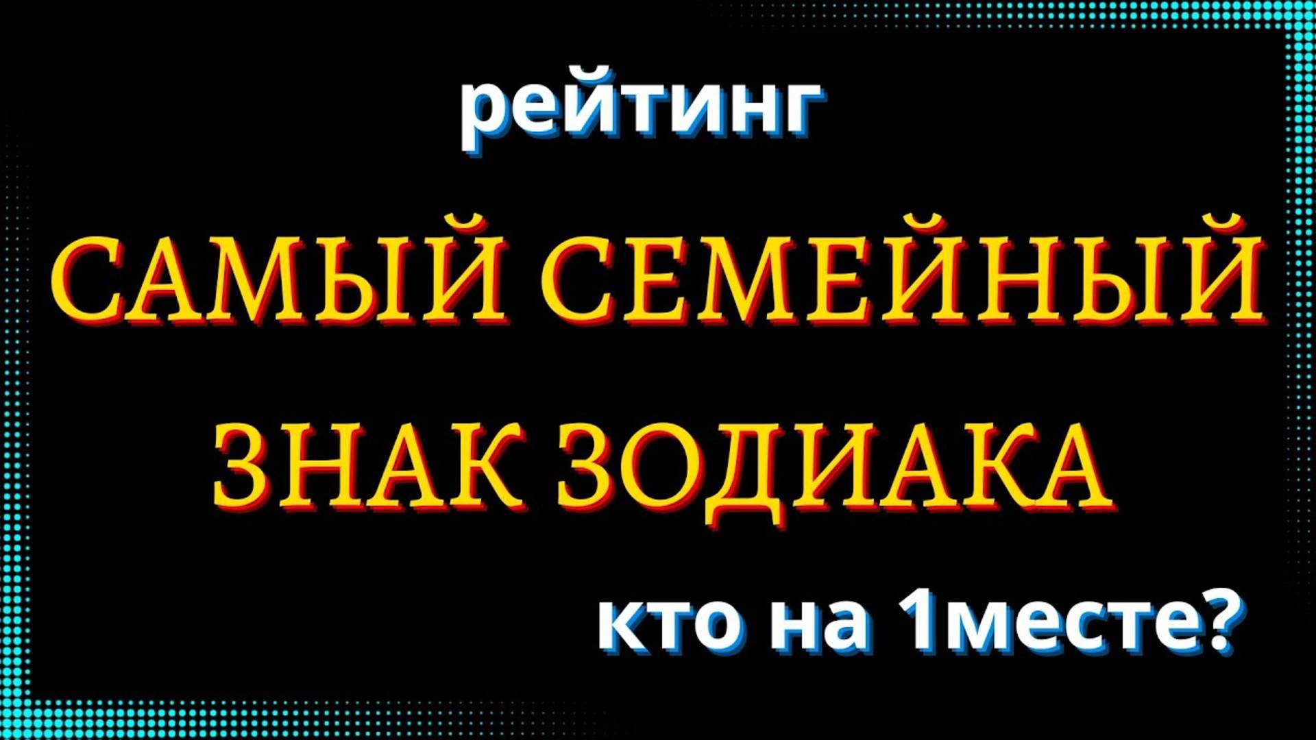 САМЫЙ СЕМЕЙНЫЙ ЗНАК ЗОДИАКА. Кто на 1 месте? [рейтинг].