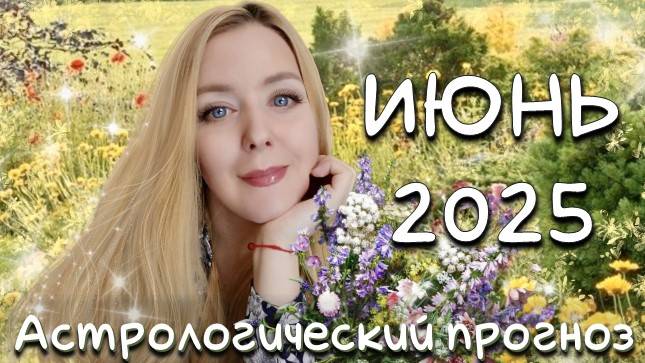 Гороскоп на ИЮНЬ 2025/астрологический прогноз. Юпитер в Раке, Лита, Венера в Тельце, Марс в Деве