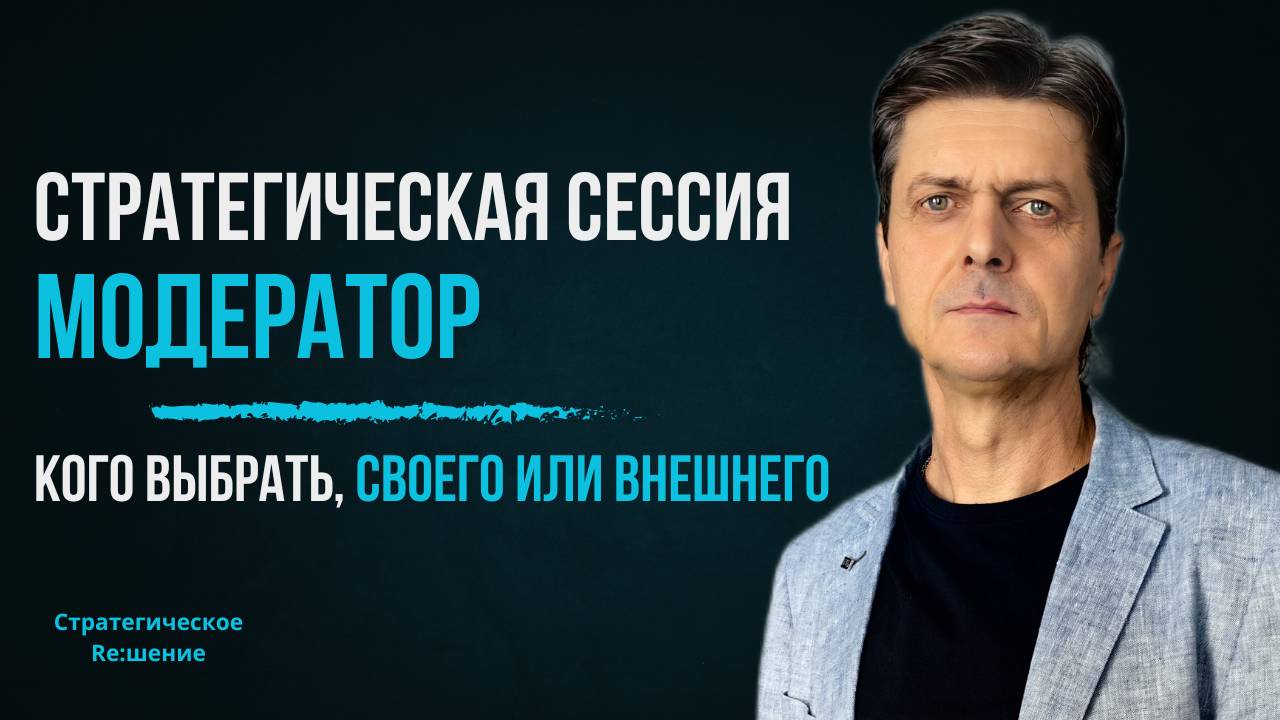 Модератор стратегической сессии, как выбрать. Лучше свой или со стороны?